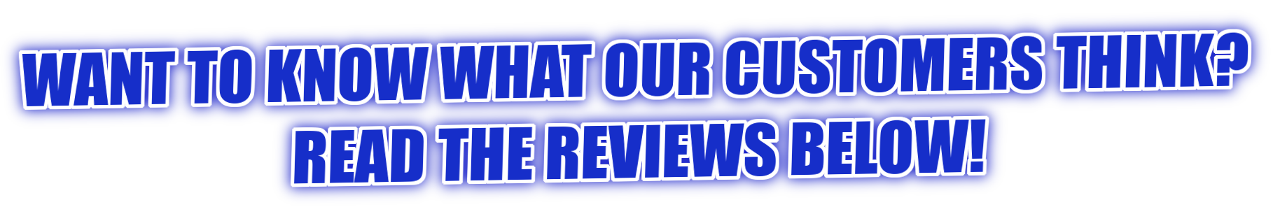 WANT TO KNOW WHAT OUR CUSTOMERS THINK? READ THE REVIEWS BELOW! logo ...