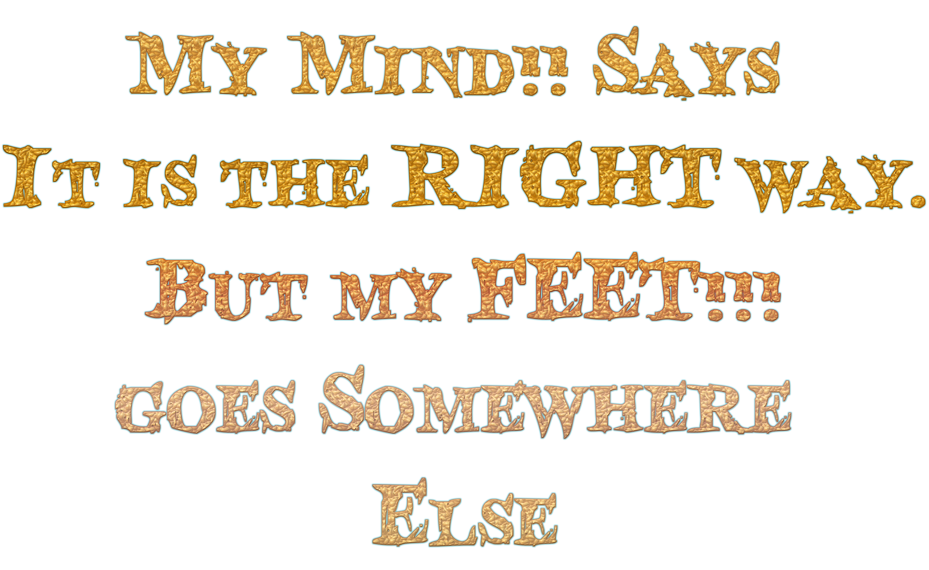 My Mind!! Says It is the RIGHT way. But my FEET!!! goes Somewhere Else ...