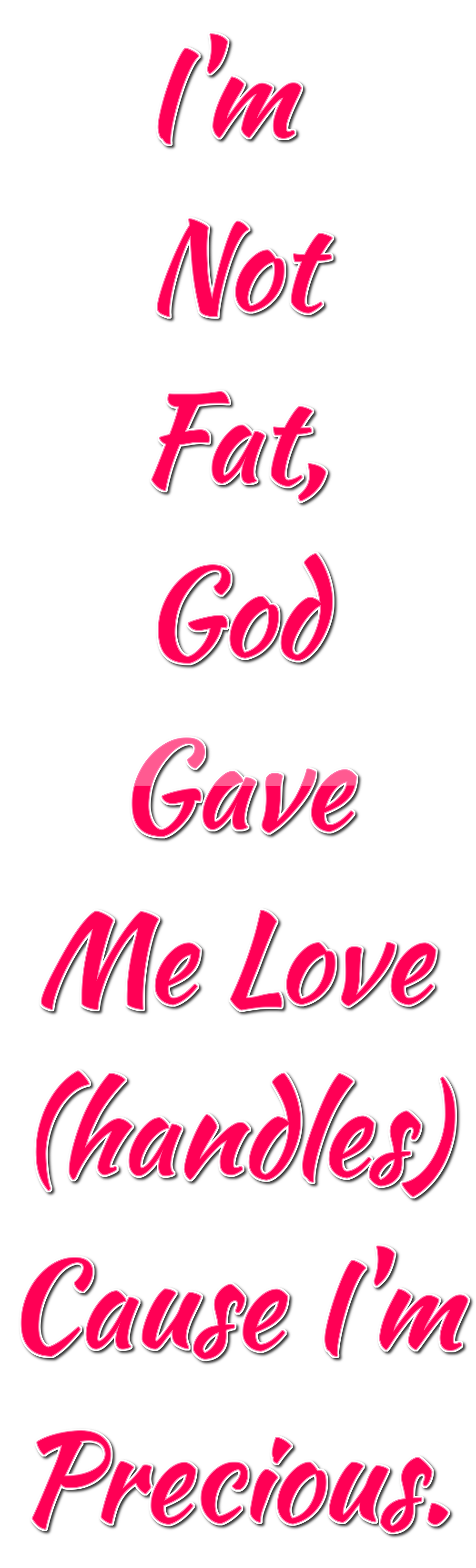 I'm Not Fat, God Gave Me Love (handles) Cause I'm Precious. logo. Free ...