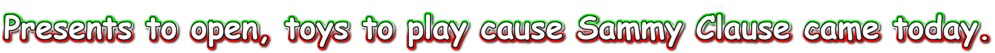 Presents to open, toys to play cause Sammy Clause came today. logo ...