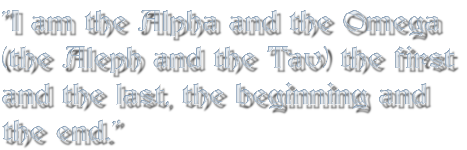 "I am the Alpha and the Omega (the Aleph and the Tav) the first and the ...