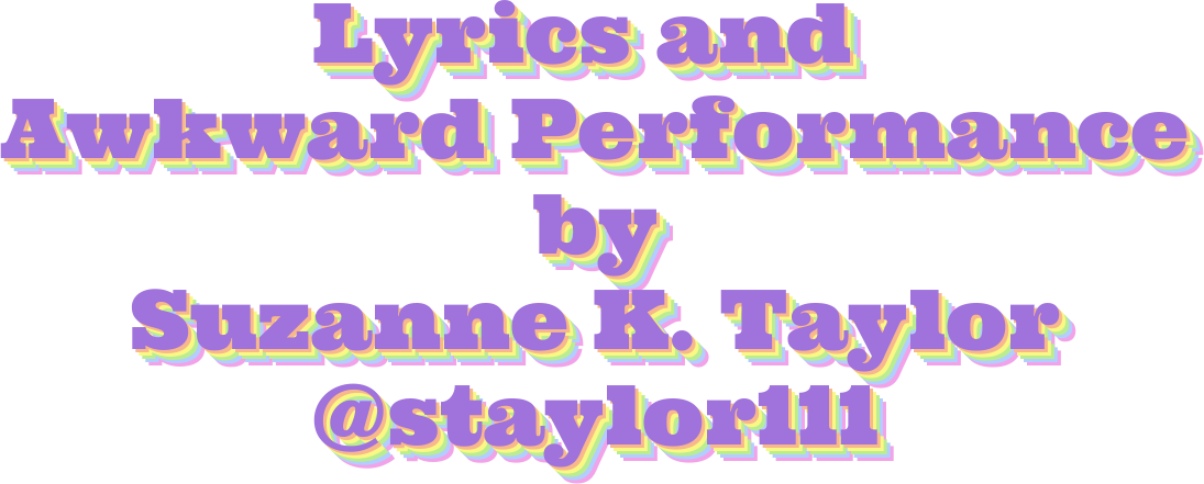Lyrics and Awkward Performance by Suzanne K. Taylor @staylor111 logo ...