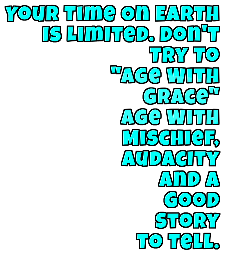 Your Time On Earth Is Limited. Don't Try To "Age With Grace" Age With ...